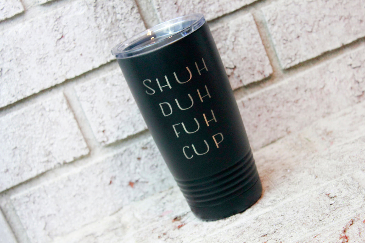 Shuh Duh Fuh Cup 20 Ounce Laser engraved Tumblers, funny coffee cups ...